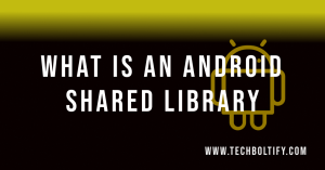 What is an Android Shared Library and How to Fix Errors Associated with It - Tech Boltify