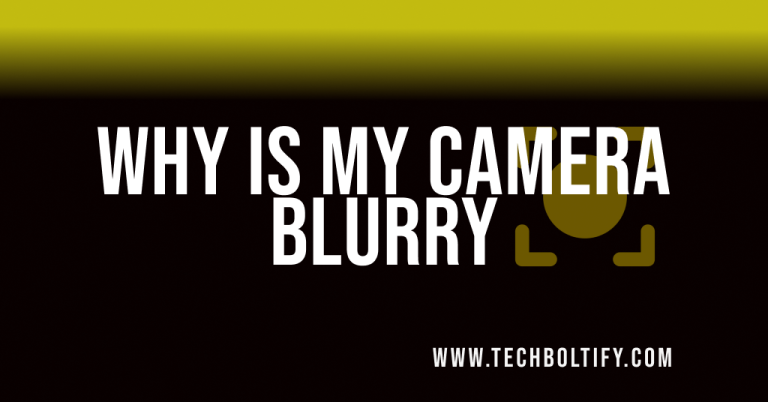 Why Is My Camera Blurry - Reasons and Fixes - Tech Boltify